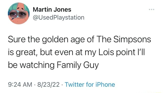 Sure the golden age of The Simpsons is great, but even at my Lois point ...