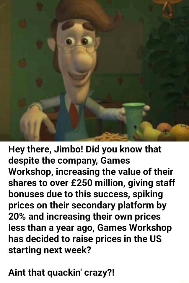 Hey there, Jimbo! Did you know that despite the company, Games Workshop ...