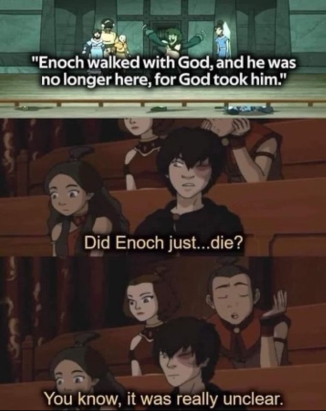 "Enoch walked with God, and he was no longer here, for God took him ...