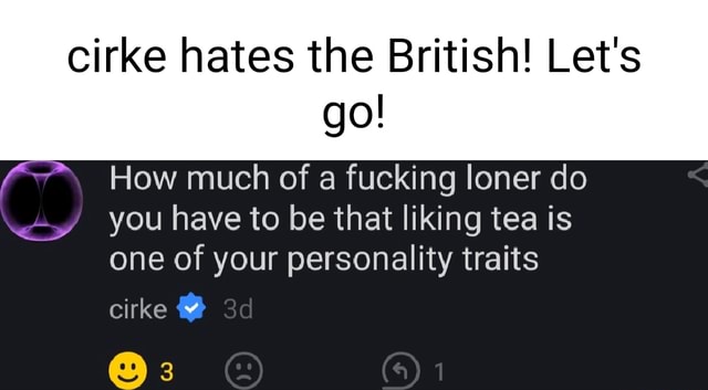 Cirke hates the British! Let's go! How much of a fucking loner do you ...