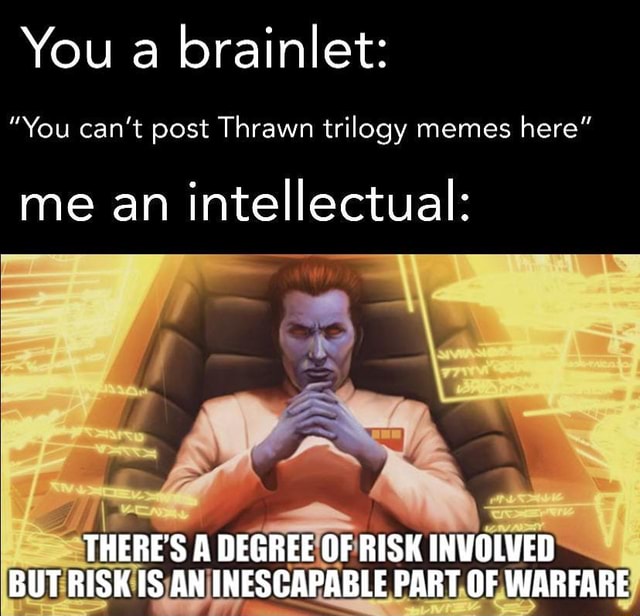 You a brainlet: "You can't post Thrawn trilogy memes here" me an ...