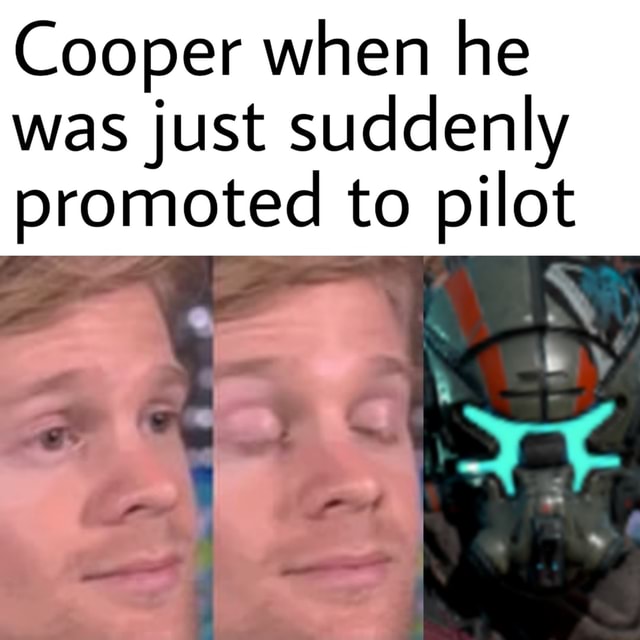 Cooper when he was just suddenly promoted to pilot - iFunny
