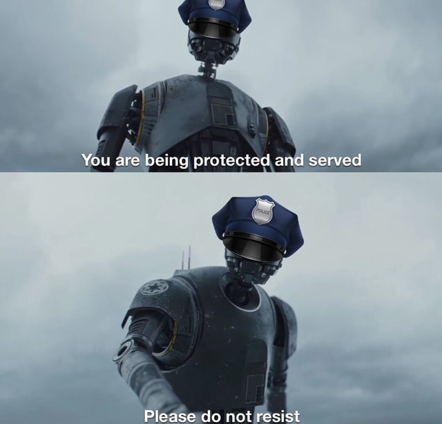 You are being protected and served Please do not resist - iFunny