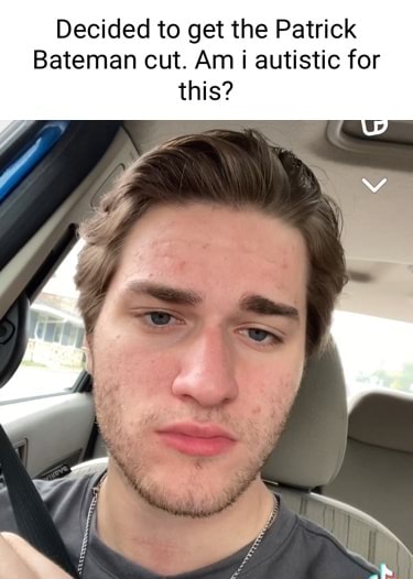Decided to get the Patrick Bateman cut. Am i autistic for this? - iFunny