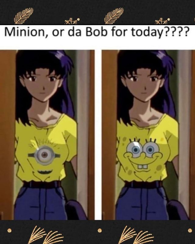 Minion, or da Bob for today? - iFunny