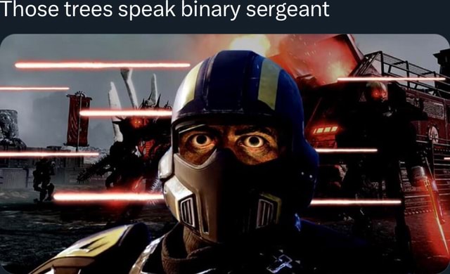 Those trees speak binary sergeant - iFunny