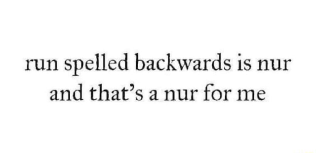 Run spelled backwards is nur and that's a nur for me - iFunny