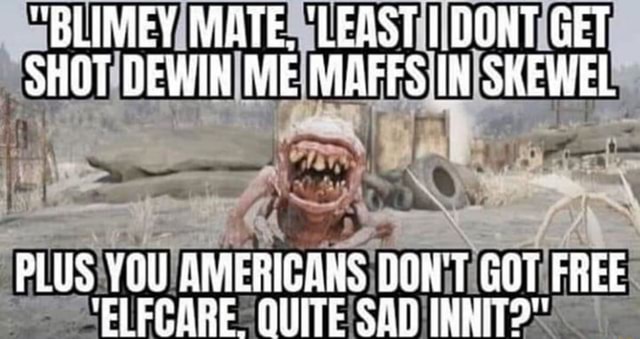 "BLIMEY MATE, 'LEAST UONT GET SHOT DEWIN ME MAFFS IN SHEWEL PLUS YOU ...