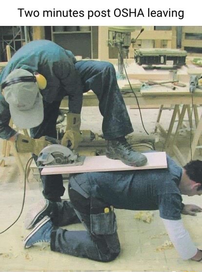 Two minutes post OSHA leaving - iFunny