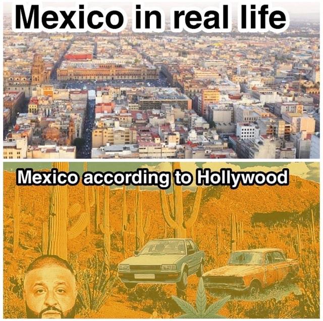 Mexico in real life... Mexico according to Hollywood - iFunny