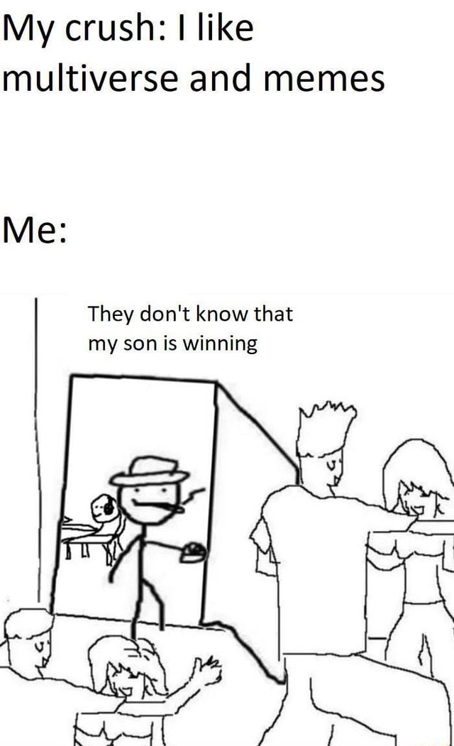 My crush: like multiverse and memes Me: my son is winning They don't ...