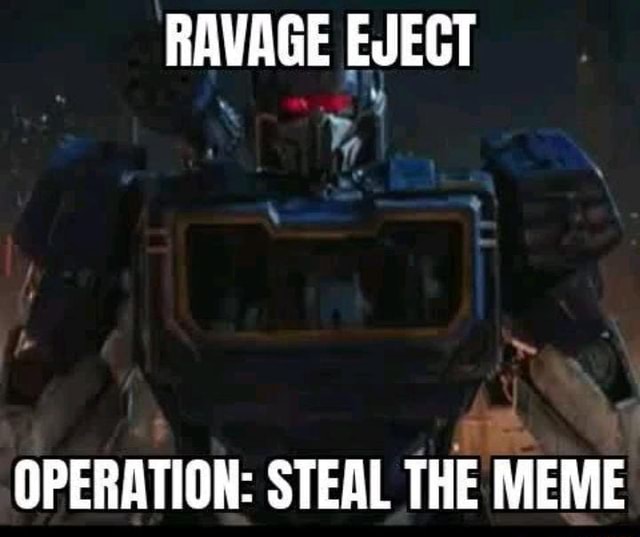 RAVAGE EJECT OPERATION: STEAL THE MEME - iFunny
