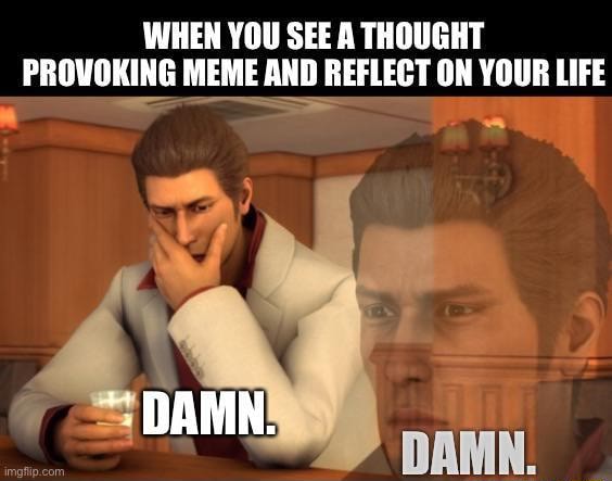 WHEN YOU SEE A THOUGHT PROVOKING MEME AND REFLECT ON YOUR LIFE DAMN ...