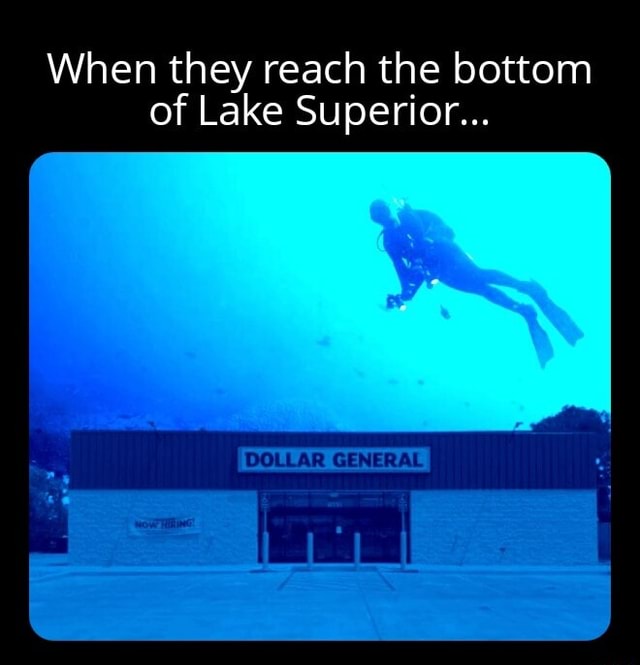 When they reach the bottom of Lake Superior... - iFunny