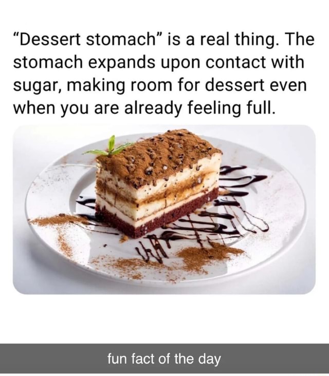 "Dessert stomach' is a real thing. The stomach expands upon contact ...