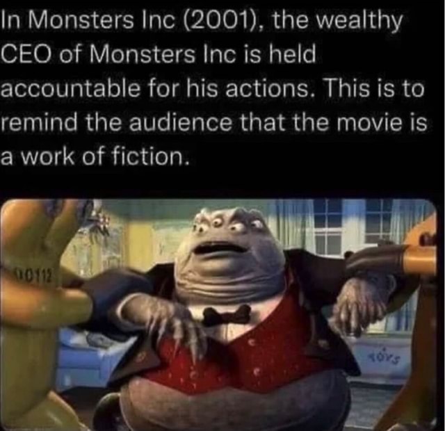 In Monsters Inc (2001), the wealthy CEO of Monsters Inc is held ...