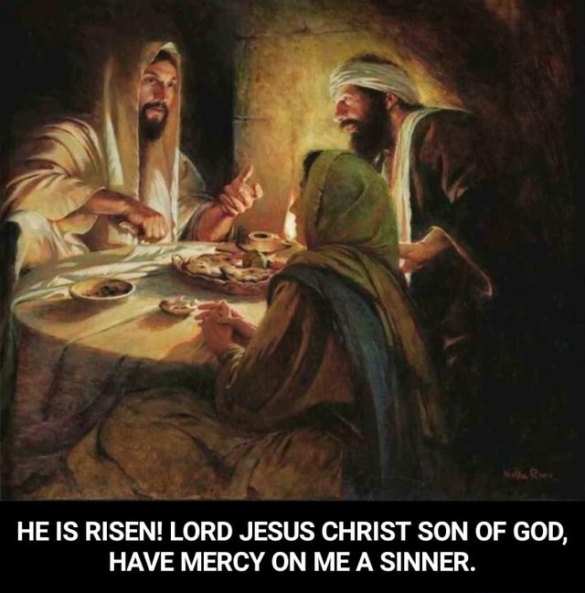 HE IS RISEN! LORD JESUS CHRIST SON OF GOD, HAVE MERCY ON ME A SINNER ...