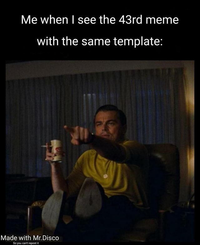 Me when I see the 43rd meme with the same template: - iFunny