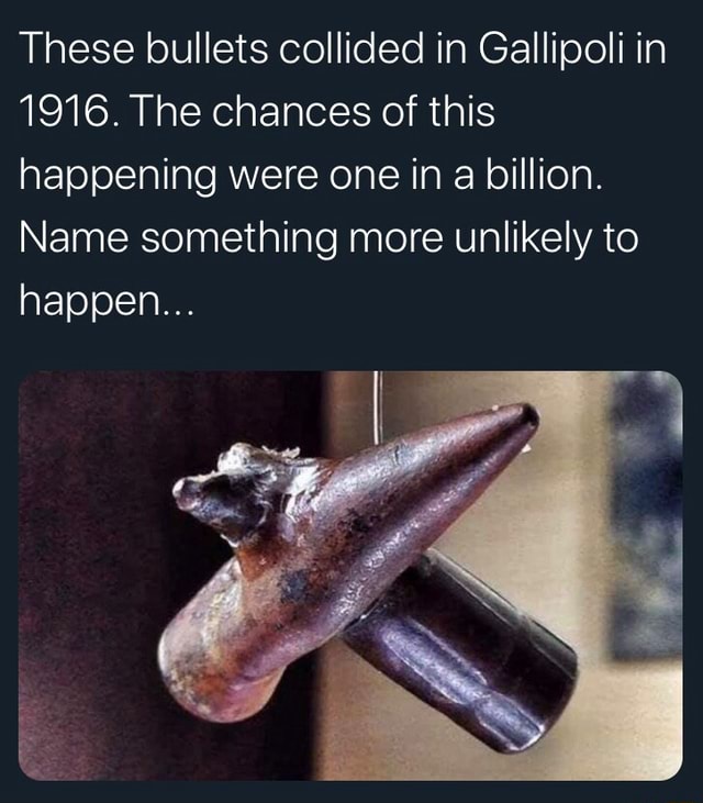 These bullets collided in Gallipoli in 1916. The chances of this ...