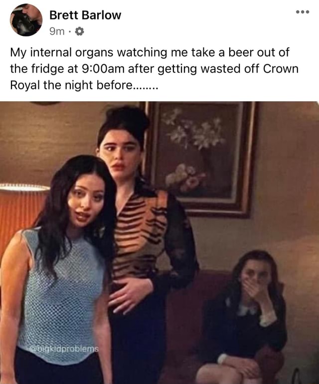 Brett Barlow om: My internal organs watching me take a beer out of the ...