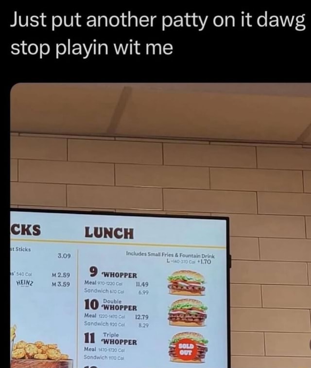 Just put another patty on it dawg stop playin wit me LUNCH 9 "WHOPPER ...
