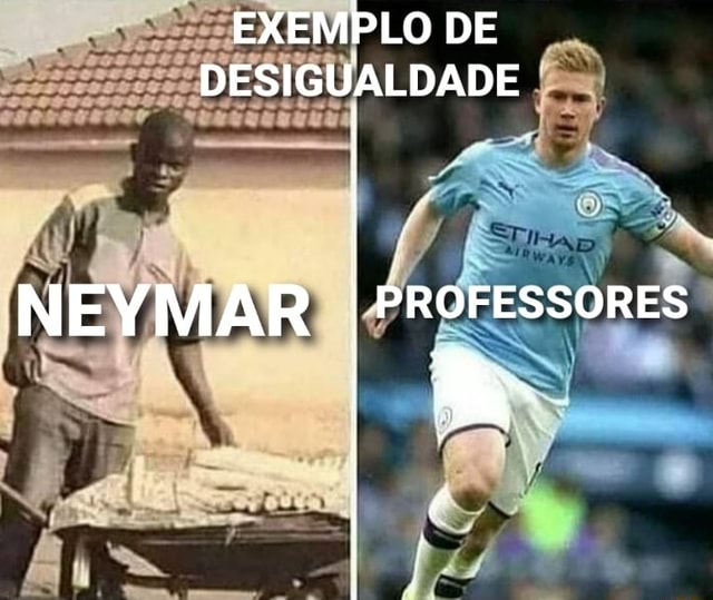 EXEMPLO DE DESIGUALDADE NEYMAR PROFESSORES I - iFunny Brazil