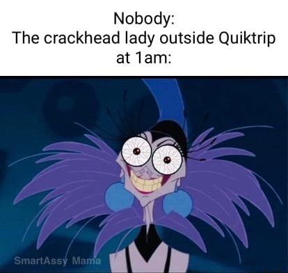 Nobody The crackhead lady outside Quiktrip at lam - iFunny