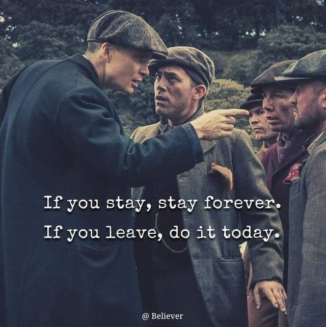 If you stay, stay forever. If you leave, do it today. Believer ...