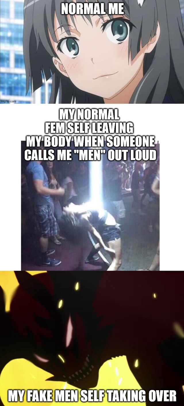 Eggirl--------- - NORMAL ME MY FAKE MEN SELF TAKING OVER - iFunny