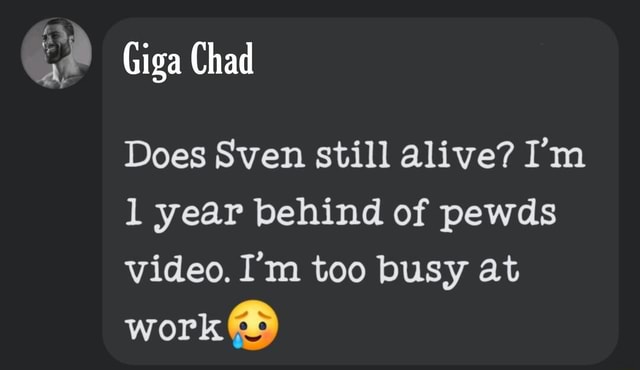 Giga Chad Does Sven still alive? I'm year behind of pewds video. I'm ...