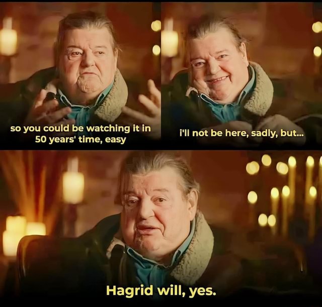 So you could be watching it in 50 years' time, easy i'll not be here ...