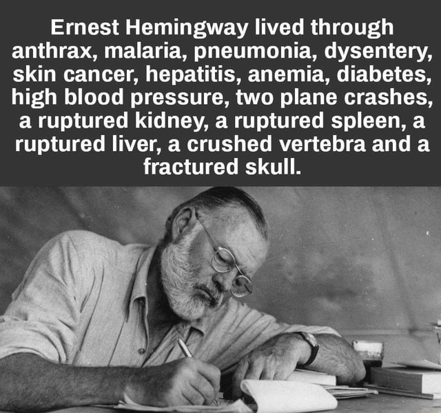 Ernest Hemingway lived through anthrax, malaria, pneumonia, dysentery ...