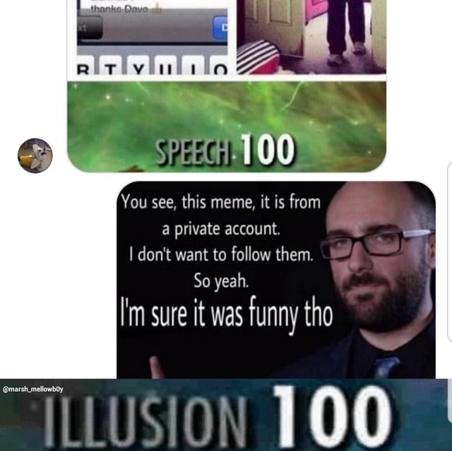 You see, this meme, it is from a private account. ., I don't want to ...