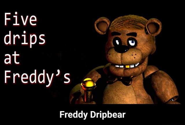 Five drips at ' Freddy' s At Freddy Dripbear - Freddy Dripbear - iFunny