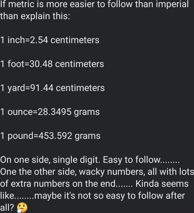 If metric is more easier to follow than imperial than explain this ...