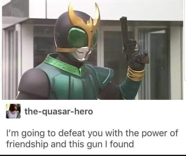 A I'm going to defeat you with the power of friendship and this gun I ...