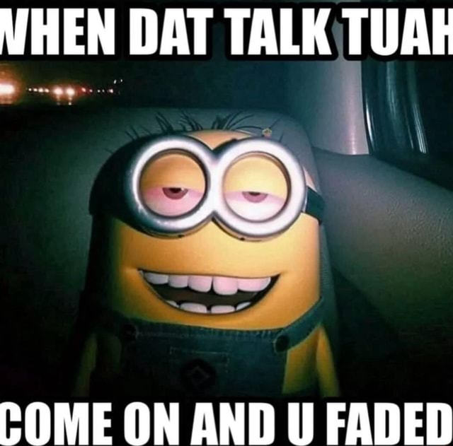 NHEN DAT TALK TUA POME ON AND U FADED - iFunny