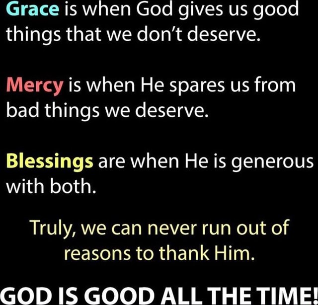 Grace is when God gives us good things that we don't deserve. Mercy is ...