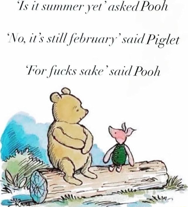 'Ls it summer yet' asked Pooh No, it's still february' said Piglet For ...