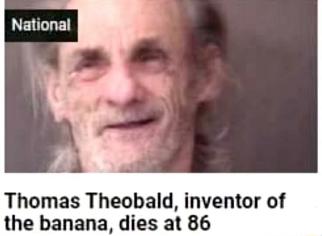 Thomas Theobald, inventor of the banana, dies at 86 - iFunny