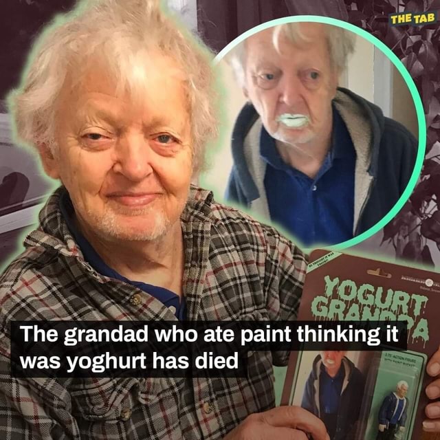 THE TAB The grandad who ate paint thinking it was yoghurt has died - iFunny