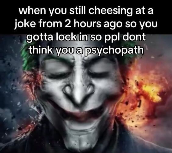 When you still cheesing at a joke from 2 hours ago so you gotta lock in ...
