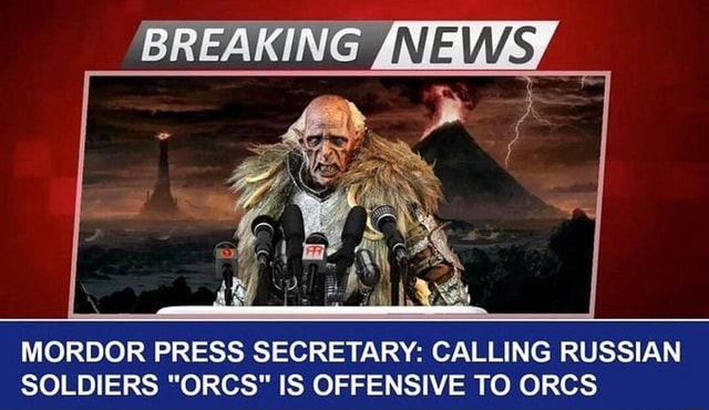 BREAKING /INIE MORDOR PRESS SECRETARY: CALLING RUSSIAN SOLDIERS "ORCS ...