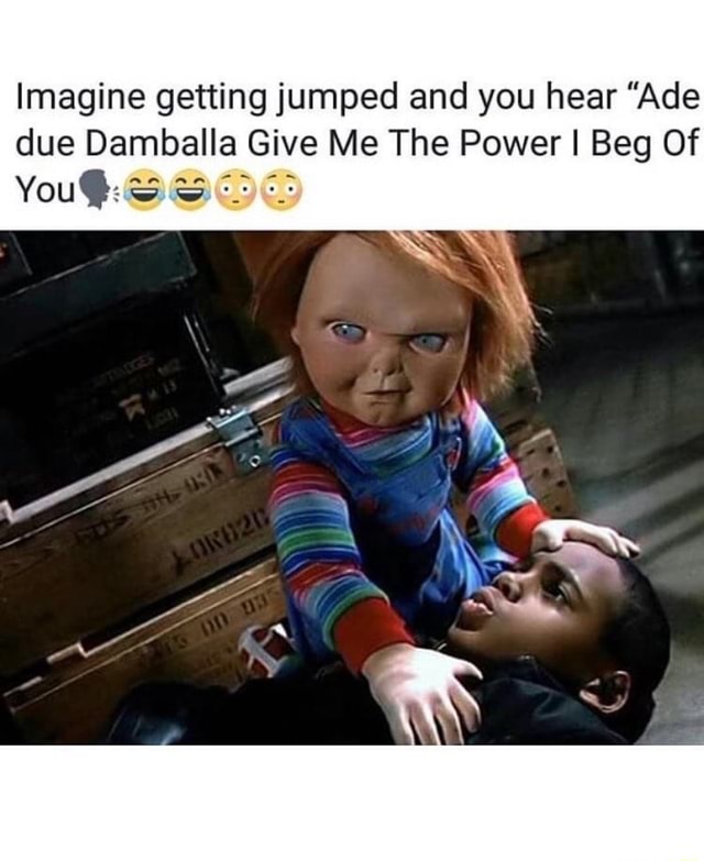 Imagine getting jumped and you hear "Ade due Damballa Give Me The Power ...