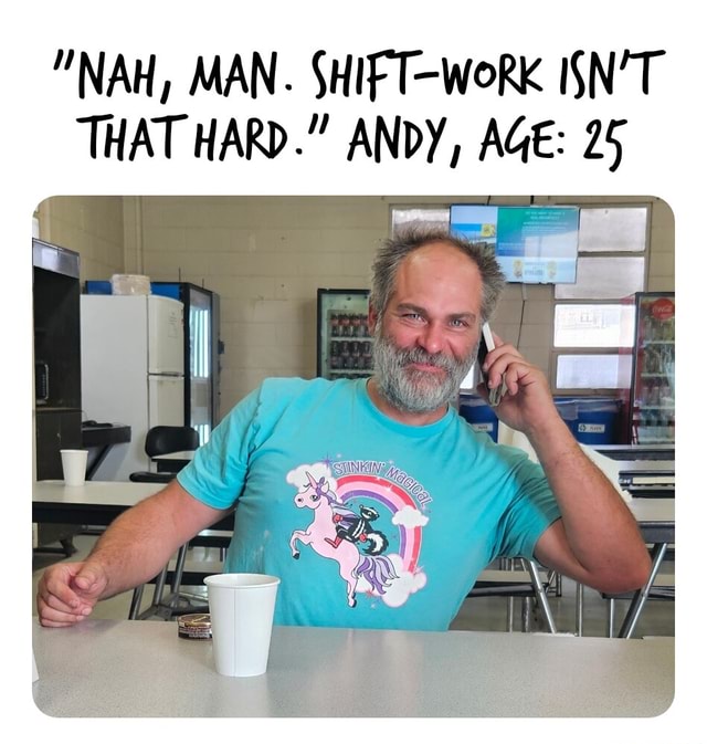 "NAH, MAN. SHIFT-WORK ISN'T THAT HARD." ANDY, AGE: 25 - iFunny
