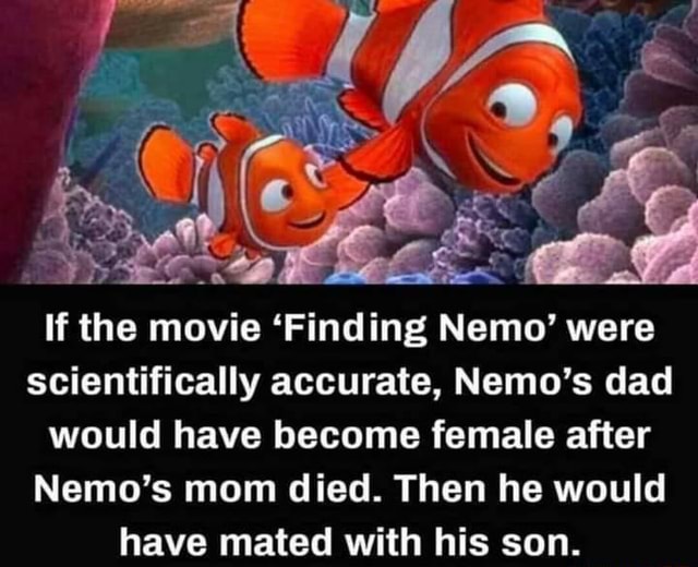 If the movie 'Finding Nemo' were scientifically accurate, Nemo's dad ...