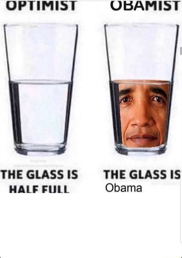 OPTIMIST UBAMIST THE GLASS IS THE GLASS IS HALF Fllll. Obama - iFunny
