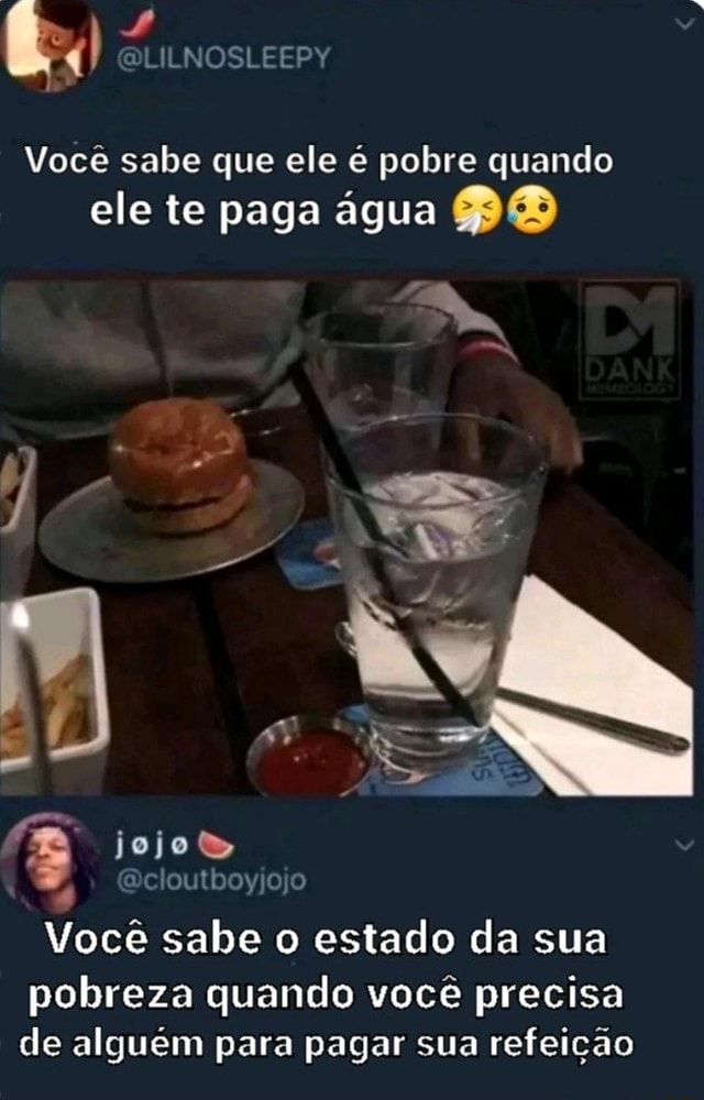 QLILNOSLEEPY Você sabe que ele é pobre quando ele te paga água PB ojo ...