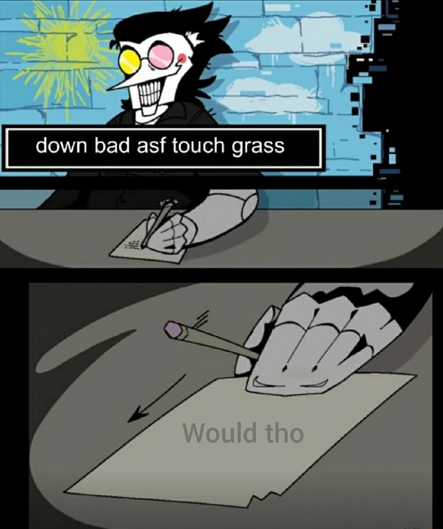 Down bad asf touch grass - iFunny