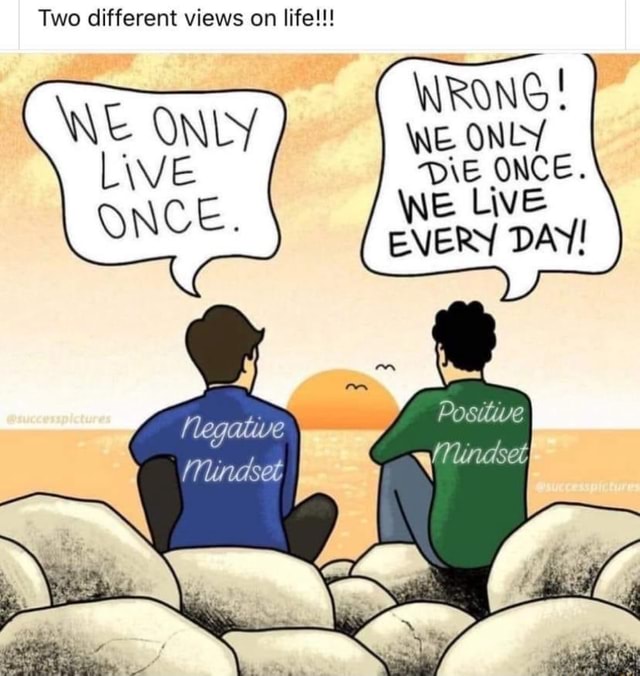 Two different views on life!!! WRONG! WE ONLY DiE ONCE. \NE LiVE EVERY ...